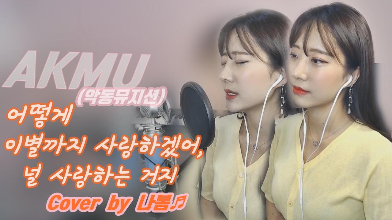 AKMU(악동뮤지션)신곡커버! 어떻게 이별까지 사랑하겠어,널 사랑하는 거지(Cover by 나봄♬) | SOOP VOD